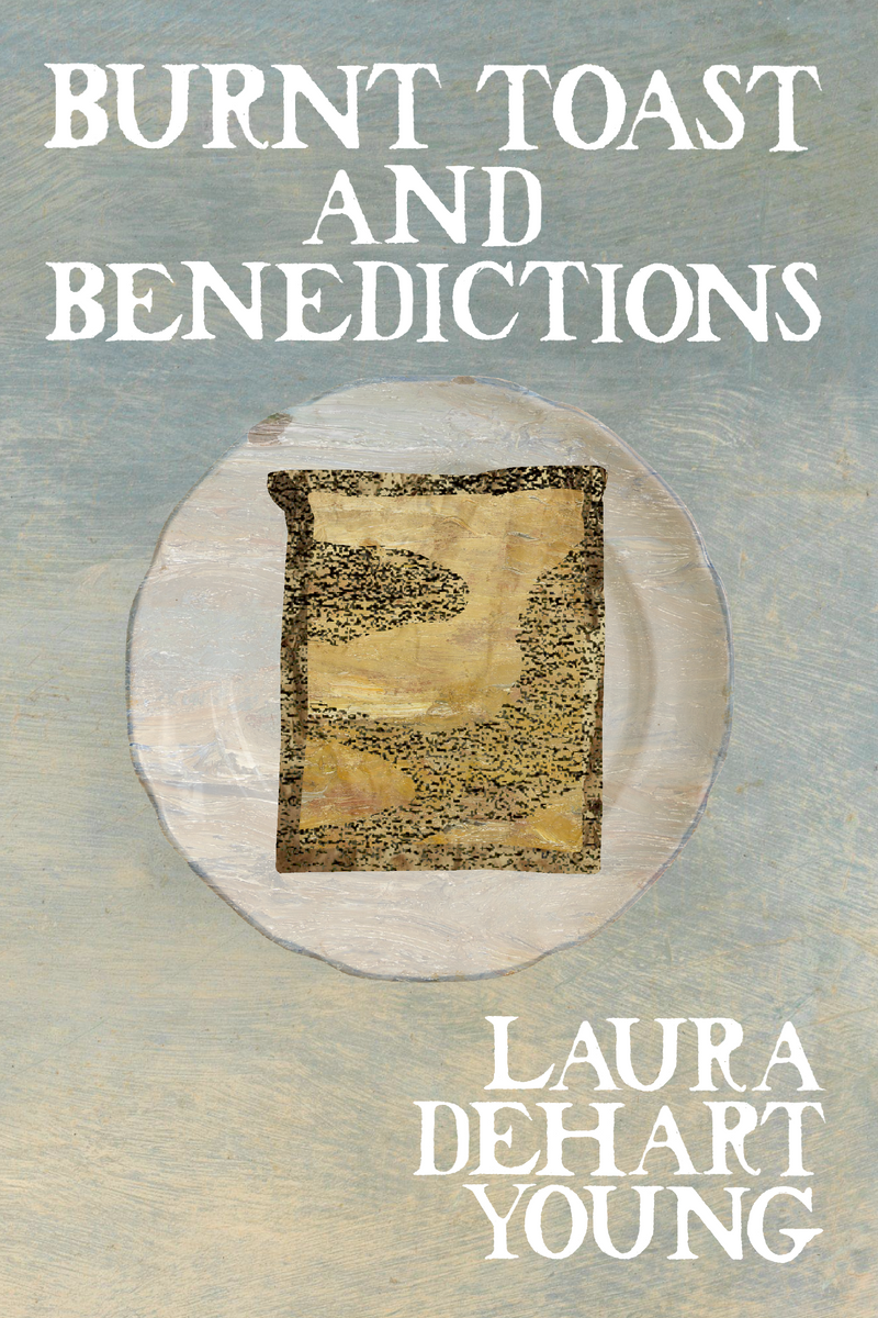 Burnt Toast and Benedictions, by Laura DeHart Young - Bottlecap Press